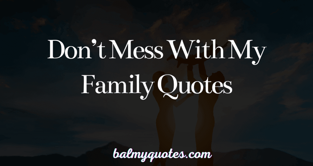 30 Powerful Don t Mess With My Family Quotes 30 Powerful Don t Mess With My Family Quotes