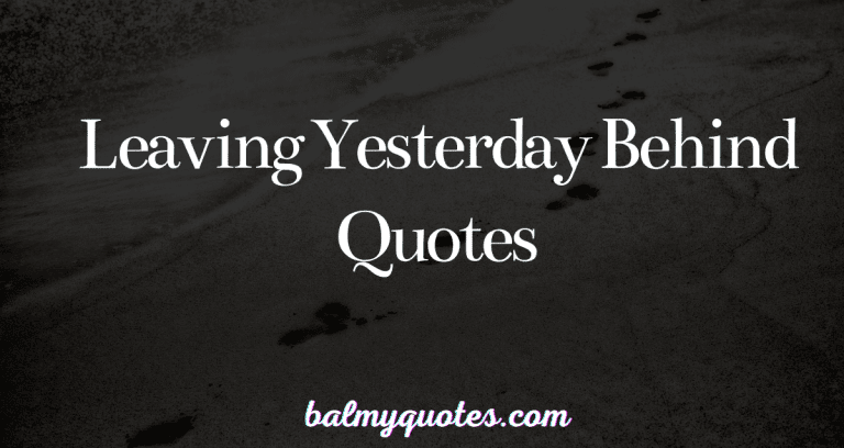 30+ Quotes On Leaving Yesterday Behind: Embrace the Future