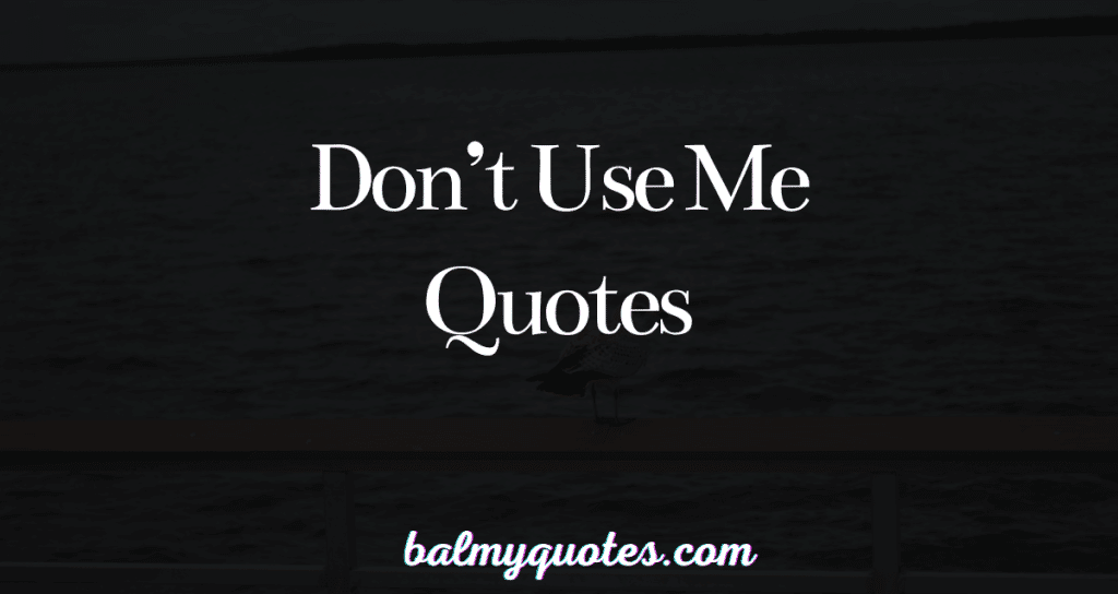 25 Don t Use Me Quotes Empowering Words For Self Expression 25 Don t Use Me Quotes Empowering Words For Self Expression
